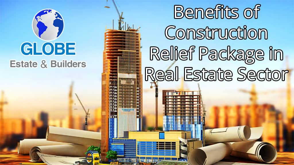 Benefits of Construction Relief Package in Real Estate Sector - Globe ...